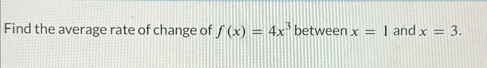 Solved Find the average rate of change of f(x)=4x3 ﻿between | Chegg.com