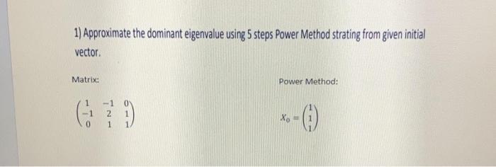 Solved 1) Approximate the dominant eigenvalue using 5 steps | Chegg.com