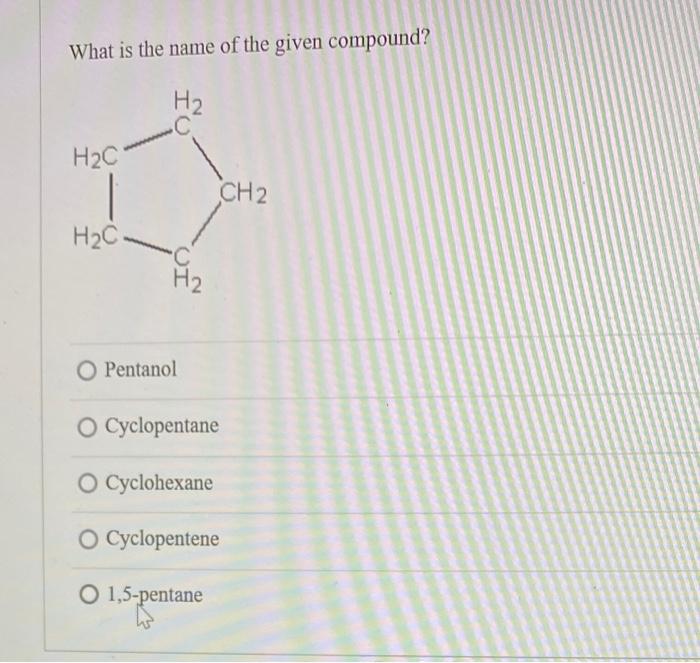 Solved What is the name of the given compound? H2 -C H2C CH2 | Chegg.com