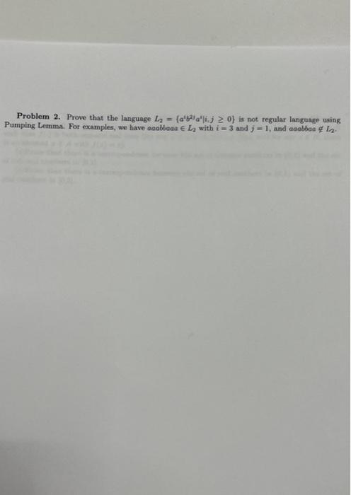 Solved Problem 2. Prove that the language L2={a2b2a2∣i,j≥0} | Chegg.com Solved Problem 2. Prove that the language L2={a2b2a2∣i,j≥0} | Chegg.com