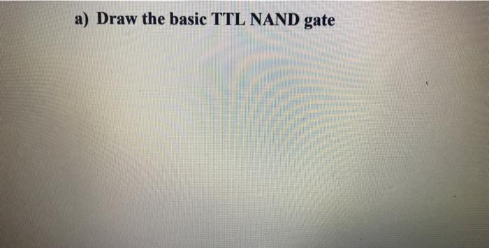 Solved a) Draw the basic TTL NAND gate | Chegg.com