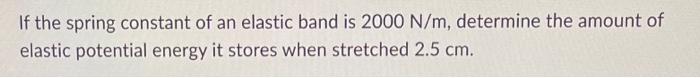 Solved If the spring constant of an elastic band is 2000 | Chegg.com