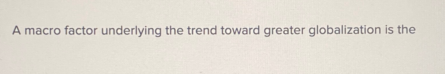 Solved A macro factor underlying the trend toward greater | Chegg.com