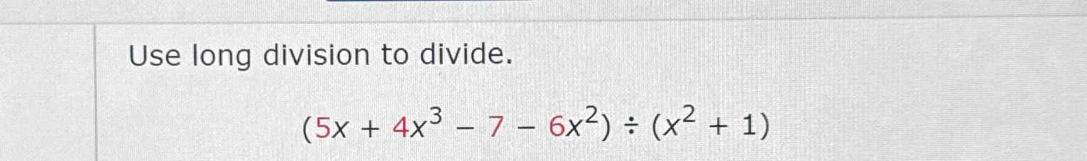 Solved Use long division to divide.(5x+4x3-7-6x2)÷(x2+1) | Chegg.com