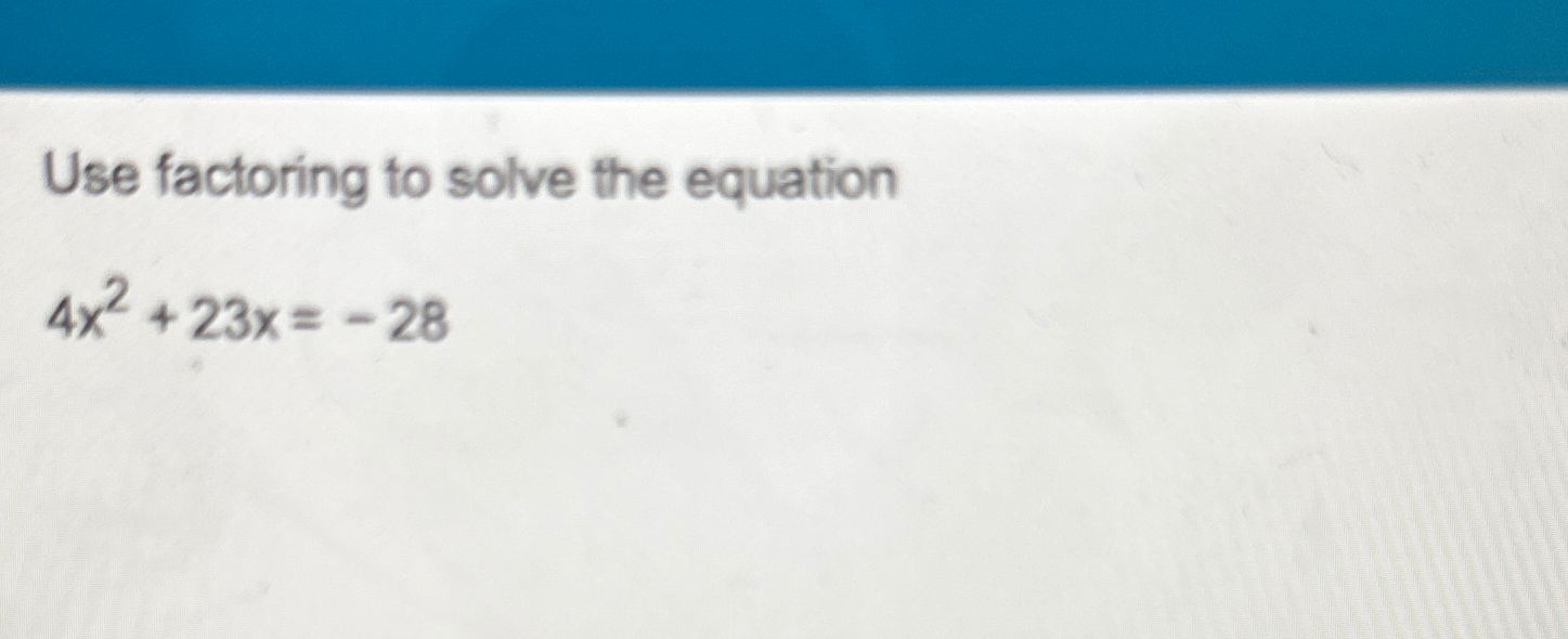 Solved Use factoring to solve the equation4x2+23x=-28 | Chegg.com
