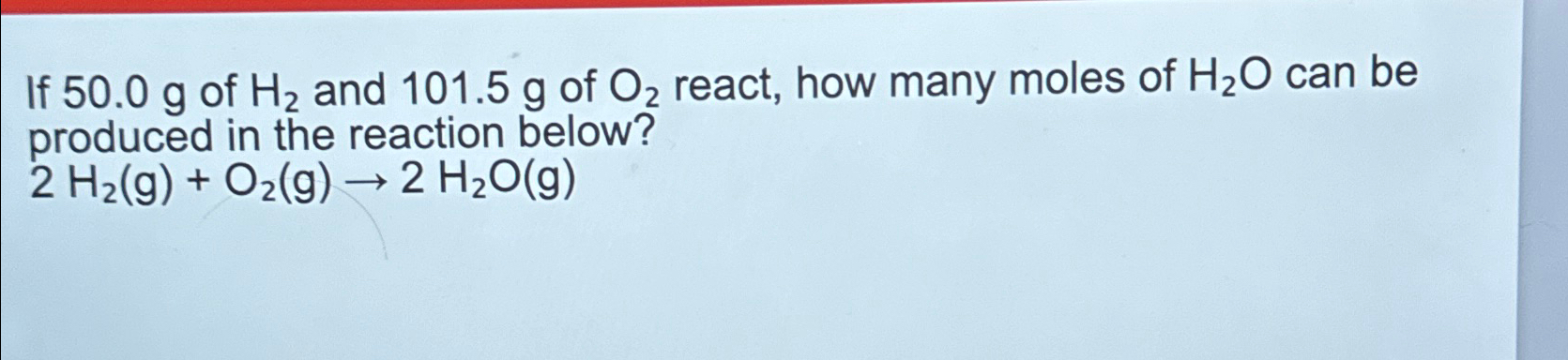 Solved If 50.0g ﻿of H2 ﻿and 101.5g ﻿of O2 ﻿react, how many | Chegg.com