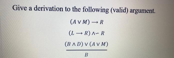Solved Give a derivation to the following (valid) argument. | Chegg.com