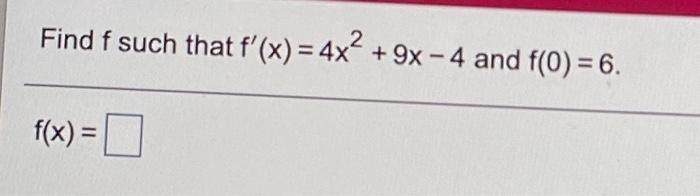 Solved Find f such that f'(x) = 4x2 + 9x - 4 and f(0) = 6. + | Chegg.com