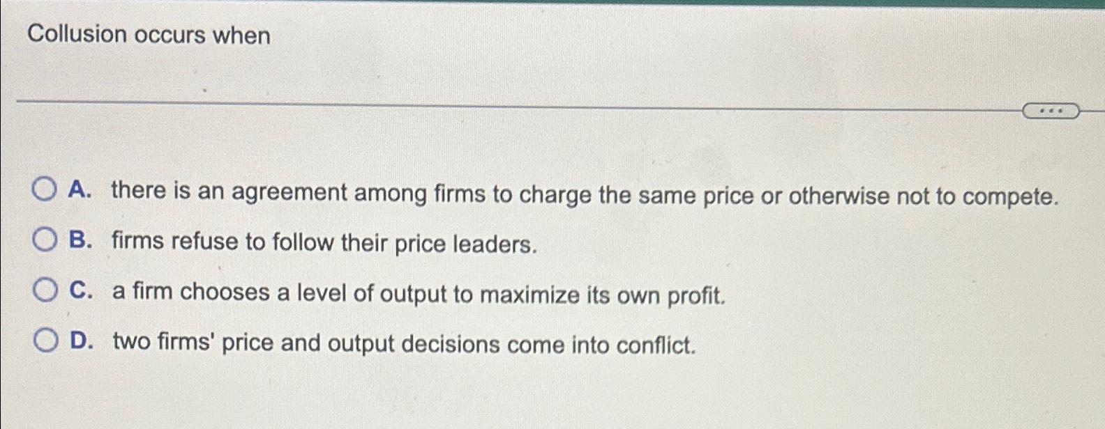 Solved Collusion occurs whenA. ﻿there is an agreement among | Chegg.com