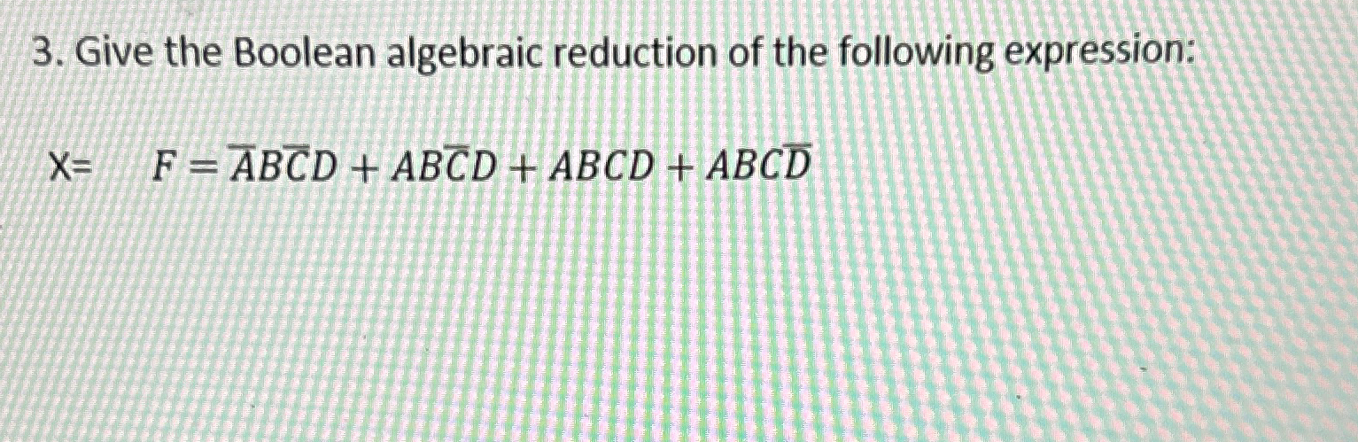 Solved Give the Boolean algebraic reduction of the following | Chegg.com