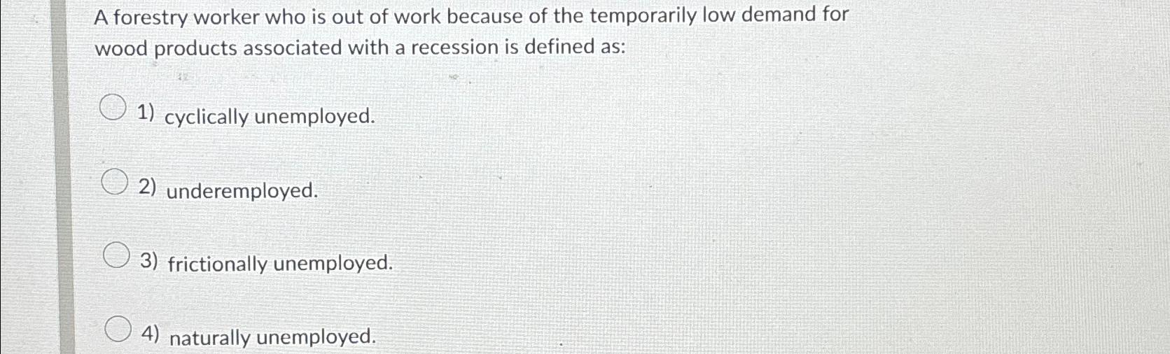 Solved A forestry worker who is out of work because of the | Chegg.com