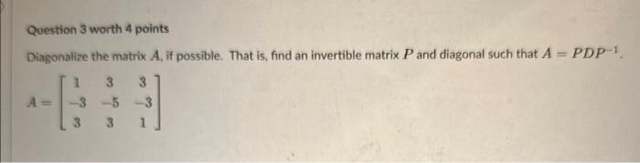Solved Question 3 worth 4 points Diagonalize the matrix A, | Chegg.com