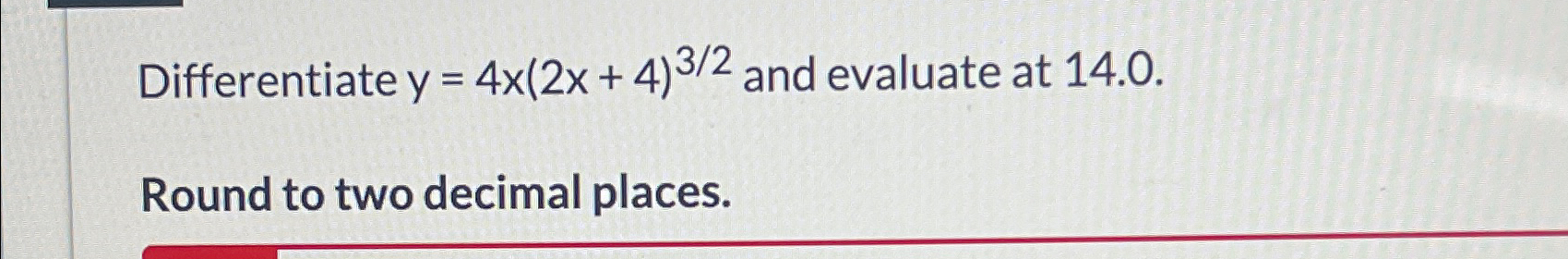 Solved Differentiate y=4x(2x+4)32 ﻿and evaluate at 14.0Round | Chegg.com