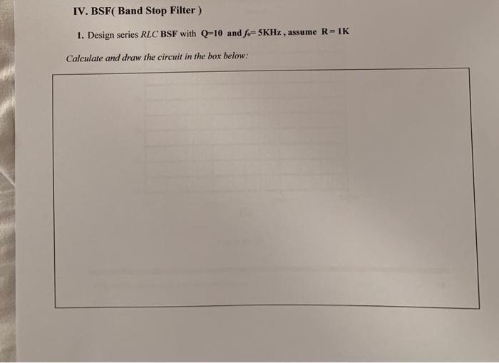 Solved IV. BSF( Band Stop Filter) 1. Design scries RLC BSF | Chegg.com