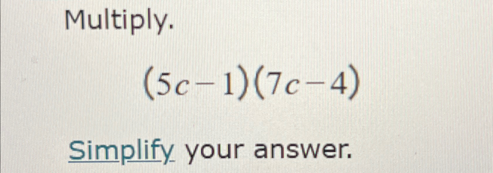 Solved Multiply.(5c-1)(7c-4)Simplify your answer. | Chegg.com