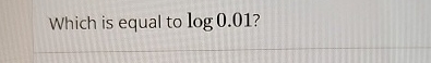 Solved Which is equal to log0.01 ? | Chegg.com