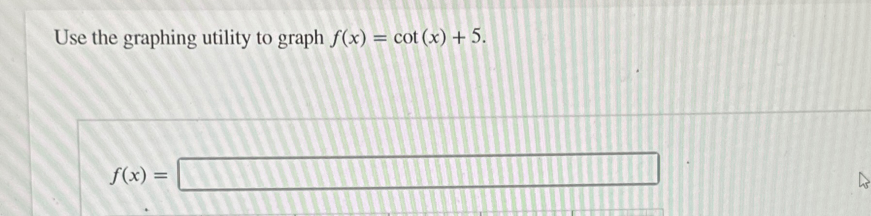 Solved Use the graphing utility to graph f(x)=cot(x)+5.f(x)= | Chegg.com Solved Use the graphing utility to graph f(x)=cot(x)+5.f(x)= | Chegg.com