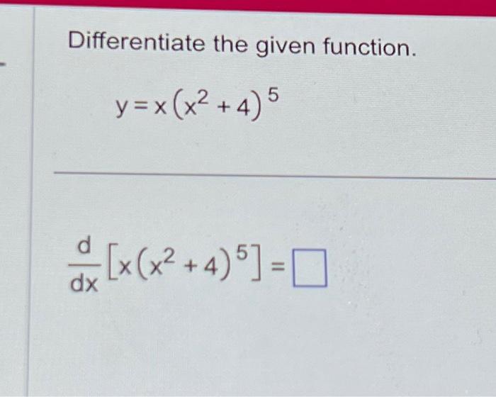 Solved Differentiate the given function. y = x (x²+4)5 -[x | Chegg.com