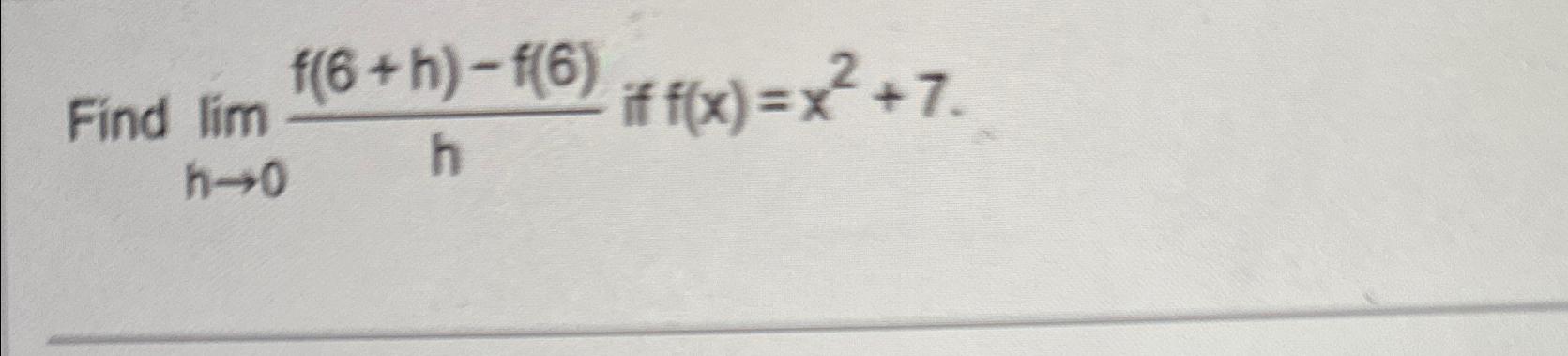 Solved Find limh→0f(6+h)-f(6)h ﻿if f(x)=x2+7 | Chegg.com