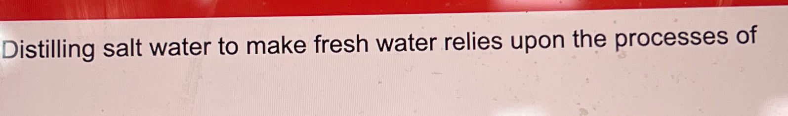 Solved Distilling salt water to make fresh water relies upon | Chegg.com