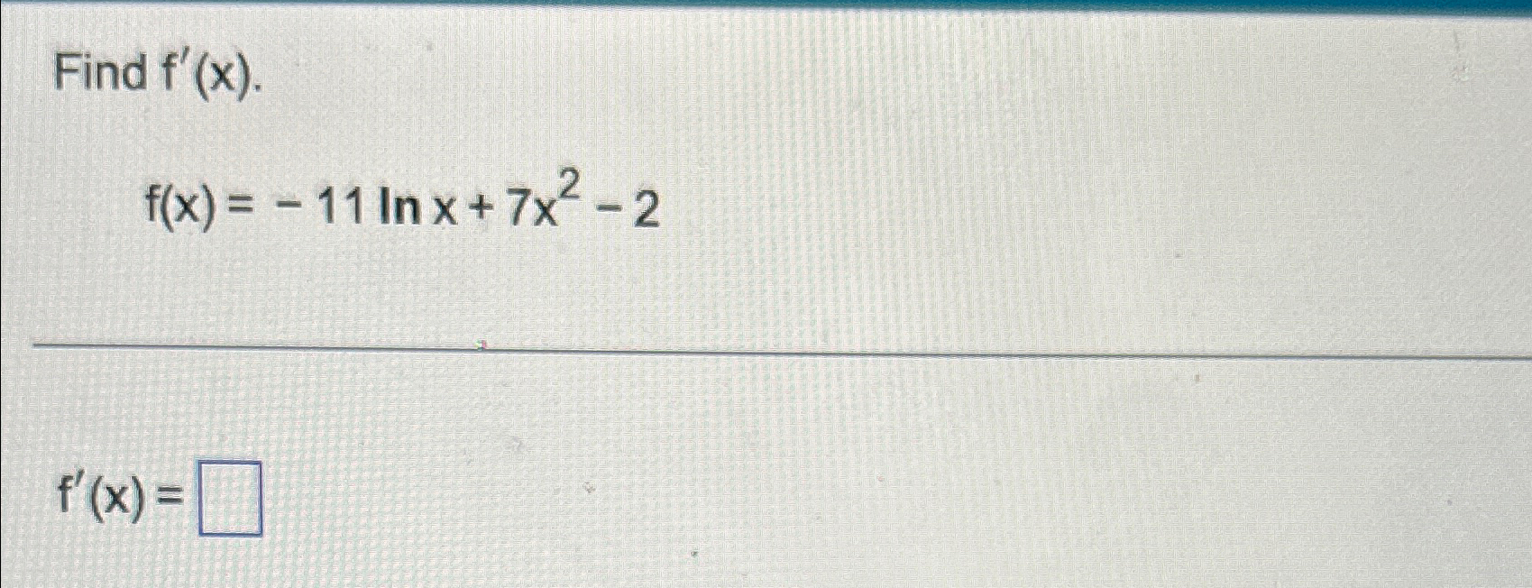 Solved Find f'(x).f(x)=-11lnx+7x2-2f'(x)= | Chegg.com