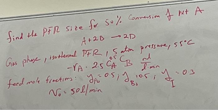 Solved find the PFR size for 50% Conversion frrt A A+2B→2D | Chegg.com