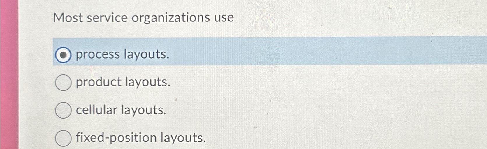 Solved Most service organizations useprocess layouts.product | Chegg.com