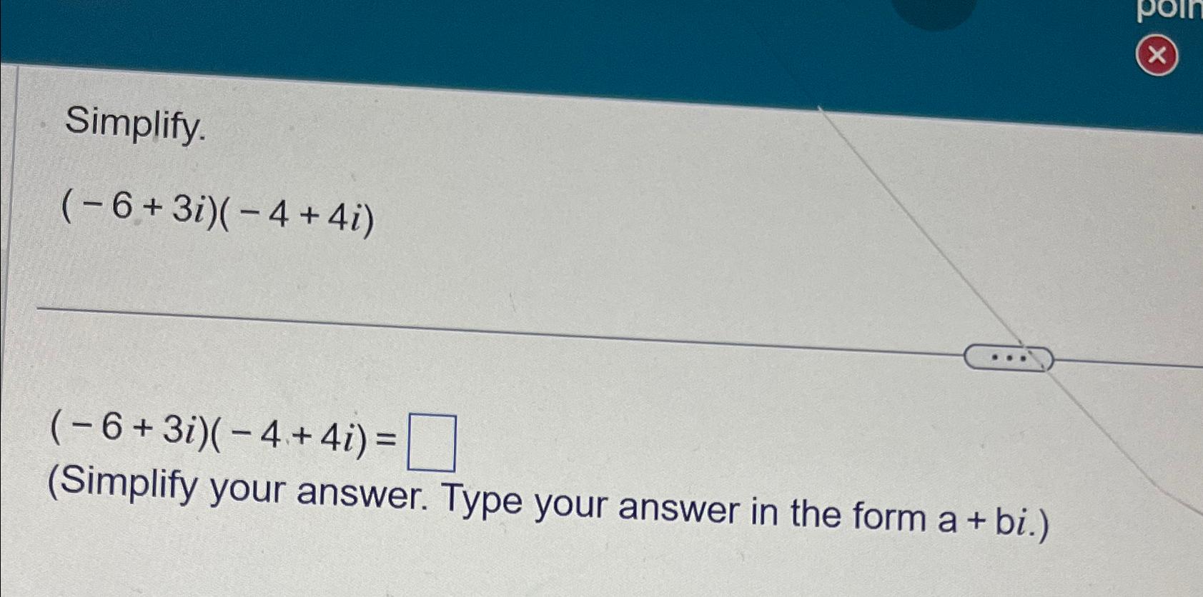 Solved Simplify.(-6+3i)(-4+4i)(-6+3i)(-4+4i)=(Simplify your | Chegg.com