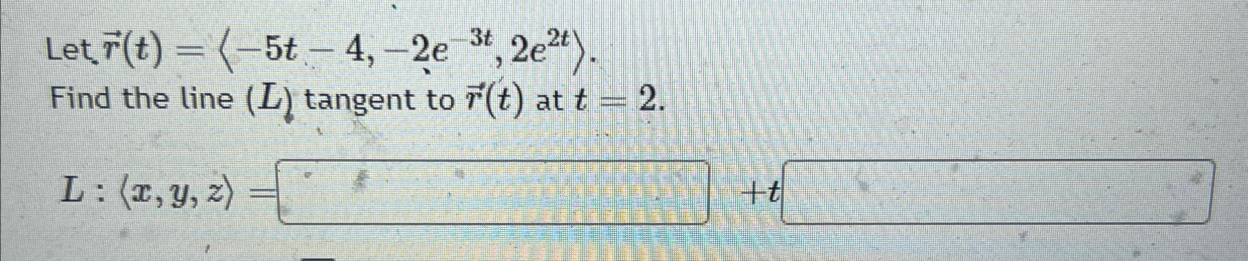Solved Let vec(r)(t)=(:-5t-4,-2e-3t,2e2t:)Find the line (L) | Chegg.com