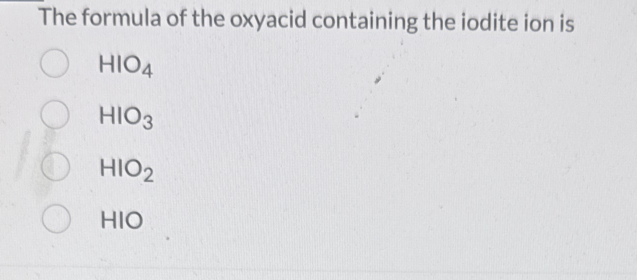 Solved The formula of the oxyacid containing the iodite ion | Chegg.com