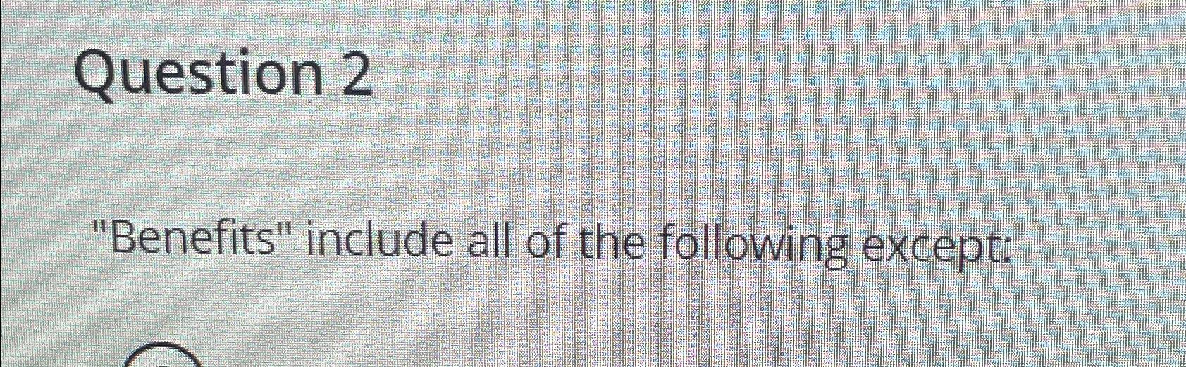 Solved Question 2"Benefits" include all of the following | Chegg.com