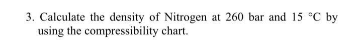 Solved 3. Calculate the density of Nitrogen at 260 bar and | Chegg.com