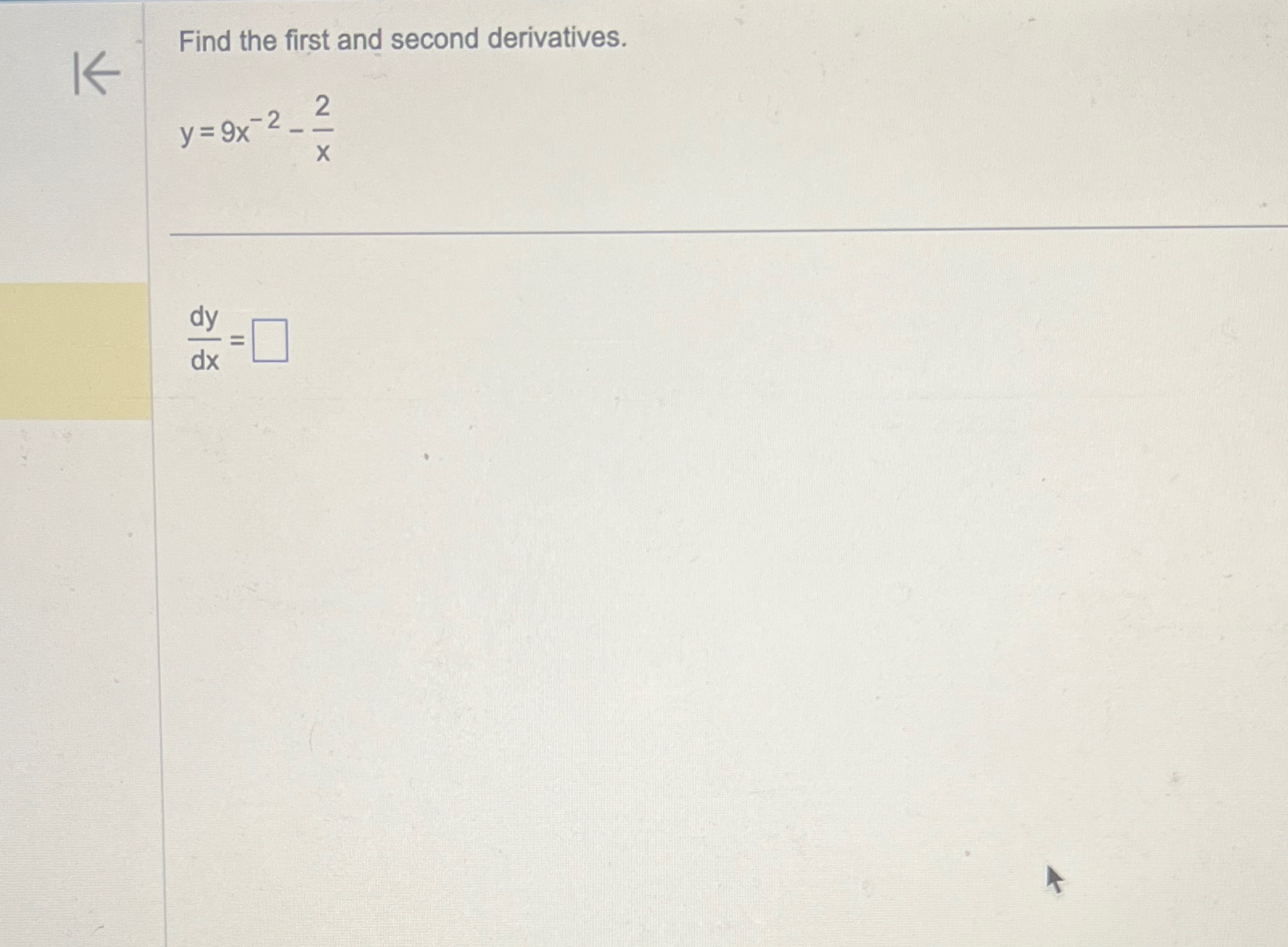 Solved Find the first and second derivatives.y=9x-2-2xdydx= | Chegg.com