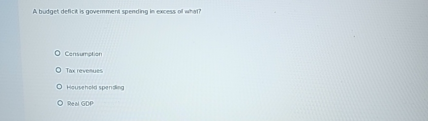 Solved A budget deficit is government spending in excess of | Chegg.com