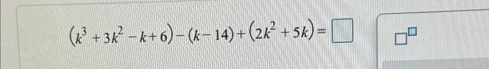 Solved (k3+3k2-k+6)-(k-14)+(2k2+5k)= | Chegg.com