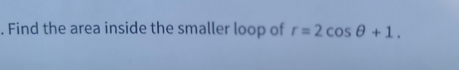 Solved Find the area inside the smaller loop of r=2cosθ+1. | Chegg.com