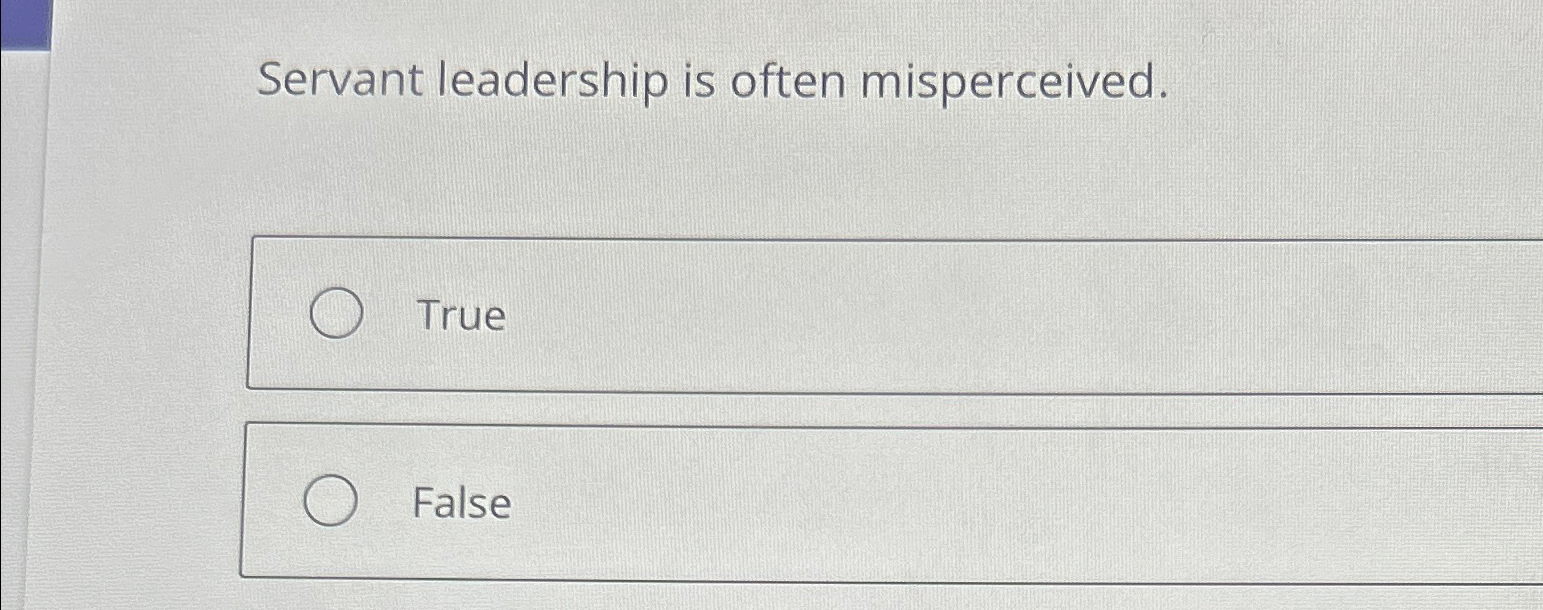 Solved Servant leadership is often misperceived.TrueFalse | Chegg.com