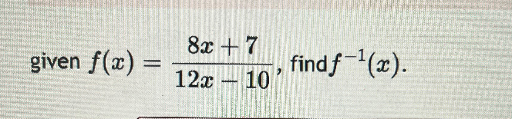 Solved given f(x)=8x+712x-10, ﻿find f-1(x) | Chegg.com