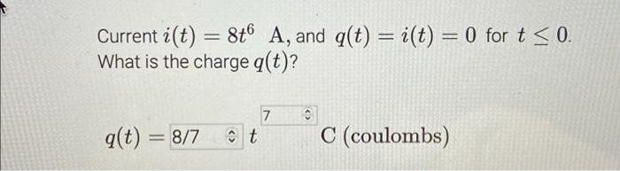 Solved Current i(t) = 8t6 A, and q(t) = i(t) = 0 for t ≤0. | Chegg.com