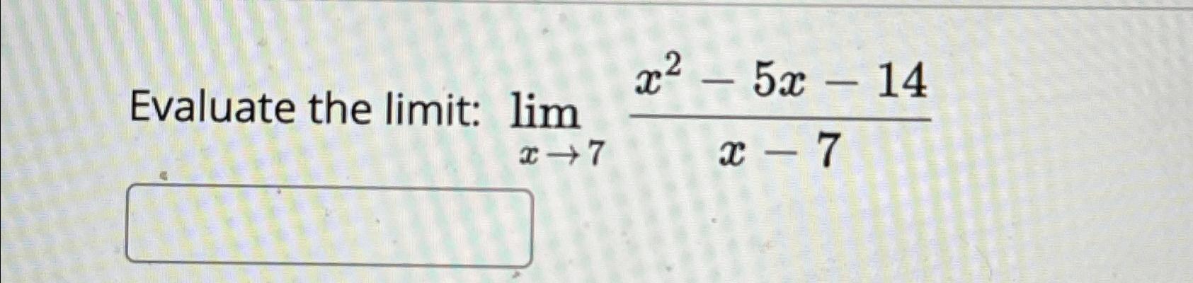 Solved Evaluate the limit: limx→7x2-5x-14x-7 | Chegg.com
