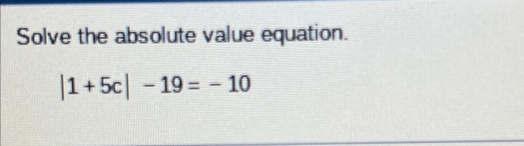 Solved Solve the absolute value equation.|1+5c|-19=-10 | Chegg.com