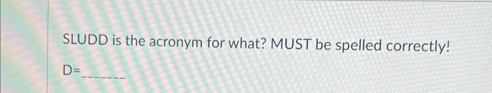 Solved SLUDD is the acronym for what? MUST be spelled | Chegg.com