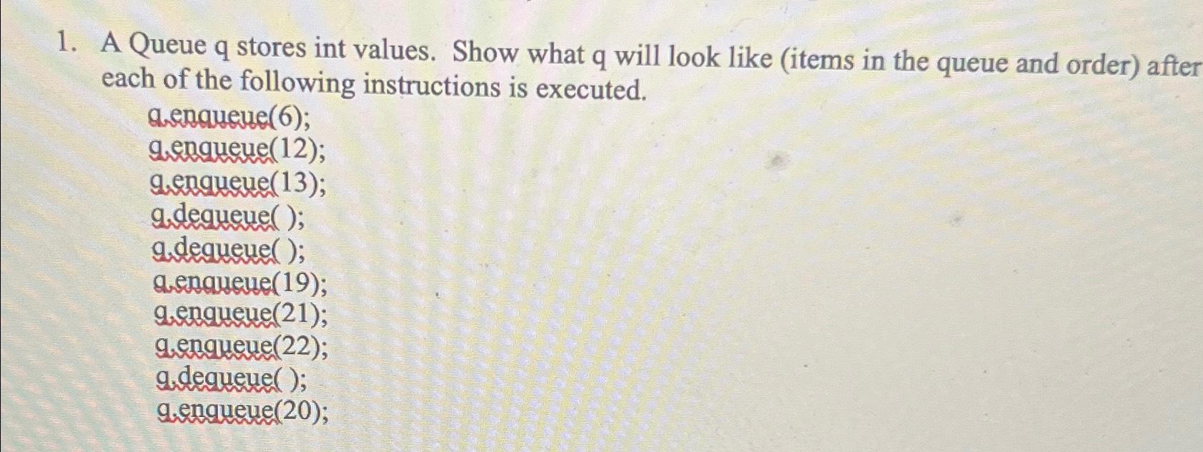 Solved A Queue q stores int values. Show what q will look | Chegg.com