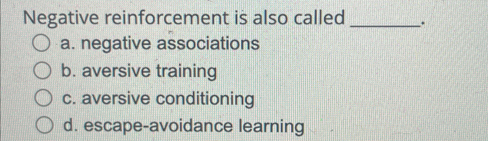 Solved Negative reinforcement is also calleda. ﻿negative | Chegg.com