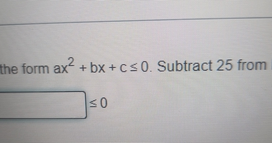 Solved the form ax2+bx+c≤0. ﻿Subtract 25 ﻿from≤0 | Chegg.com