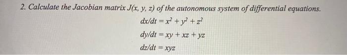 Solved 2. Calculate the Jacobian matrix J(x, y, z) of the | Chegg.com