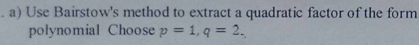 Solved a) Use Bairstow's method to extract a quadratic | Chegg.com