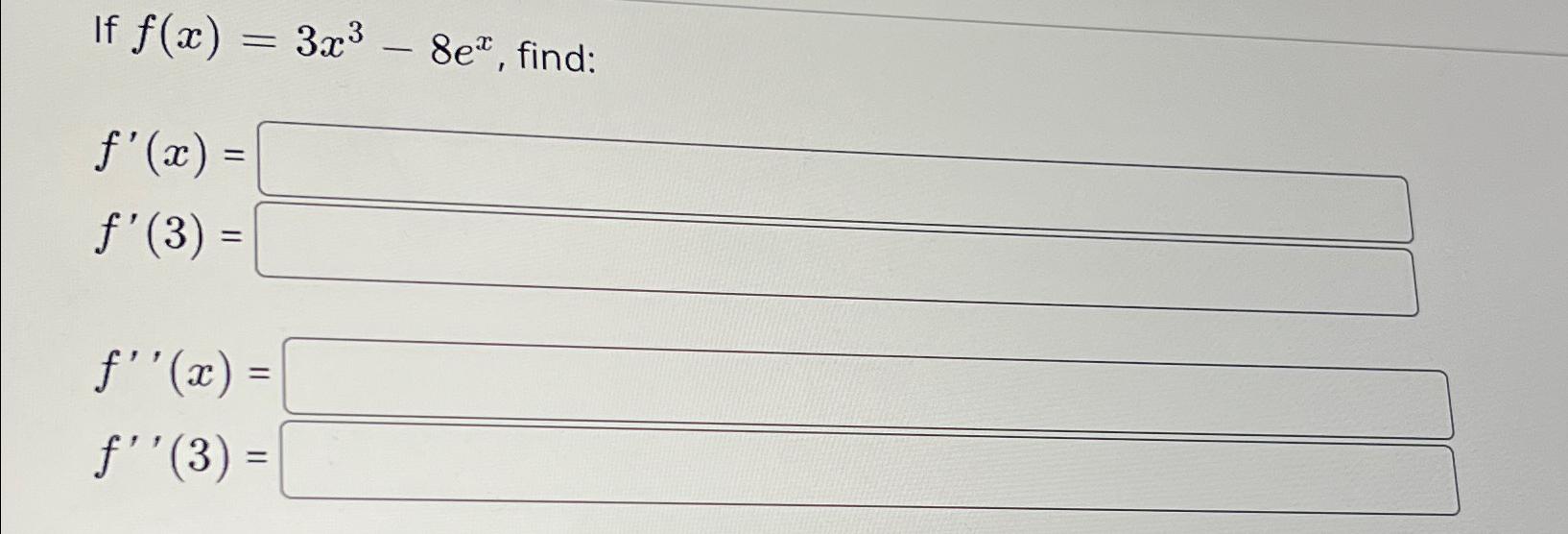 Solved If f(x)=3x3-8ex, ﻿find:f'(x)=f'(3)=f''(x)=f''(3)= | Chegg.com