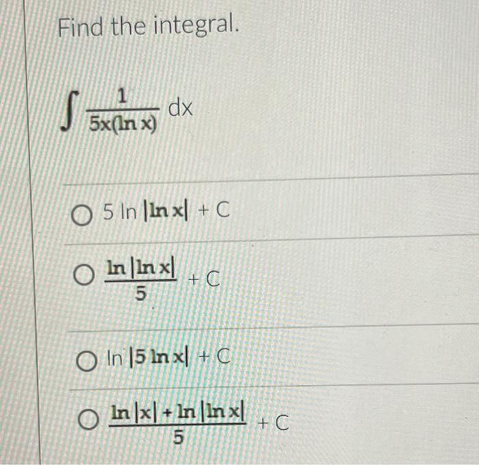 Solved Find the integral. ∫5x(lnx)1dx 5ln∣lnx∣+C 5ln∣lnx∣+C | Chegg.com