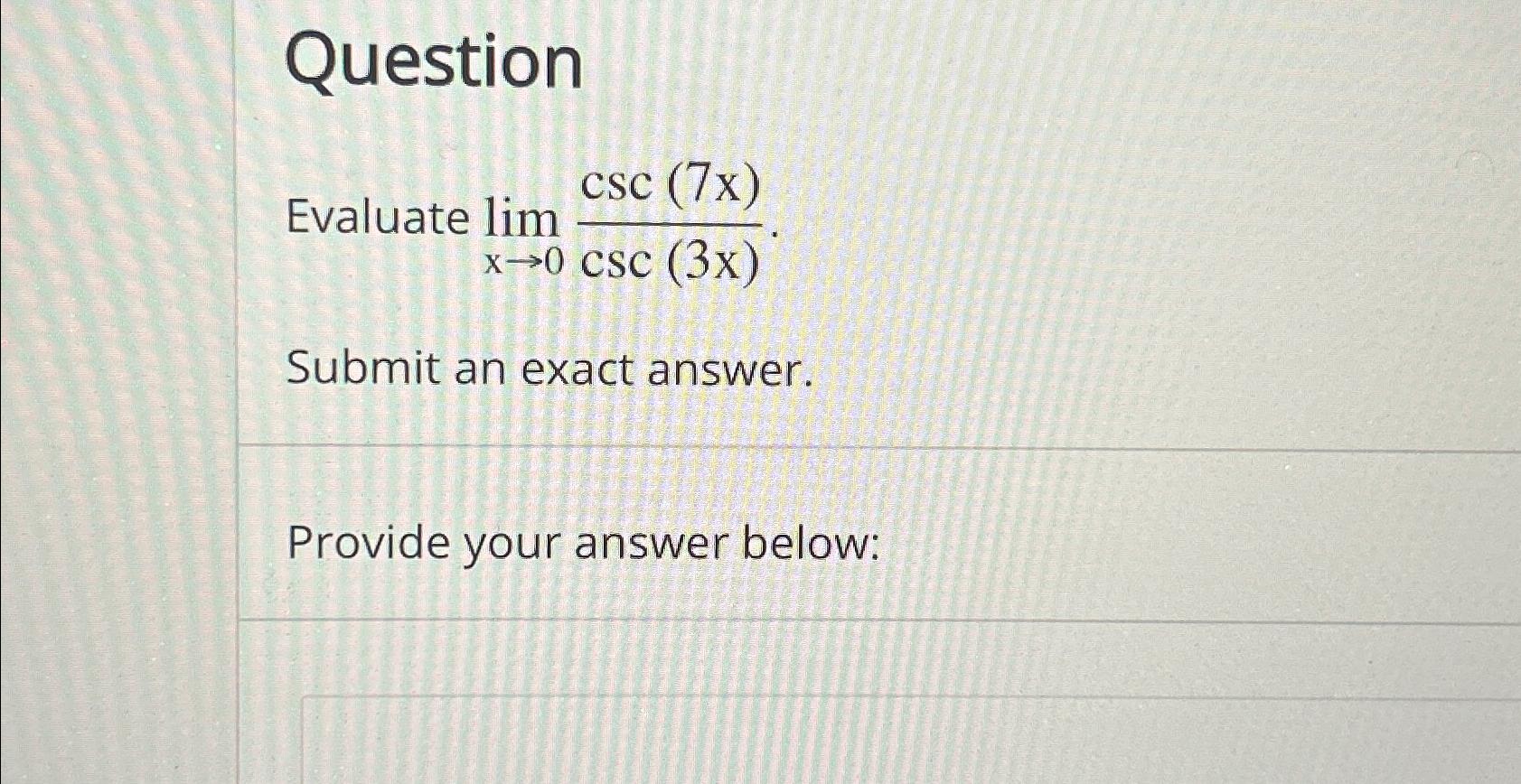 Solved QuestionEvaluate limx→0csc(7x)csc(3x)Submit an exact | Chegg.com